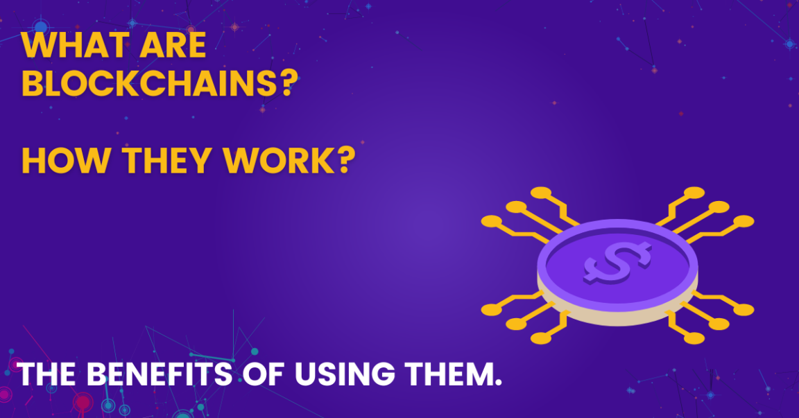 What Are Blockchains? How They Work? The Benefits Of Using Them.